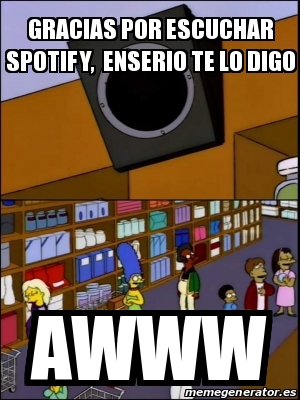 Meme Personalizado - Gracias por escuchar Spotify, enserio te lo digo ...