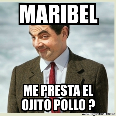 Meme Mr Bean - Maribel Me presta el ojito pollo ? - 31520537