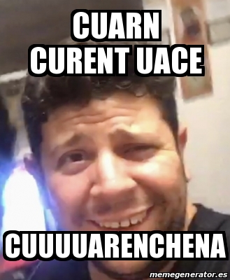 Meme Personalizado - Cuarn curent uace Cuuuuarenchena - 31521127