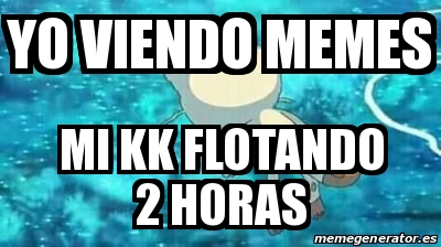 Meme Personalizado - Yo viendo memes Mi kk flotando 2 horas - 31521129