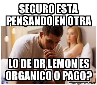 Meme Personalizado - SEGURO ESTA PENSANDO EN OTRA LO DE DR LEMON ES ...