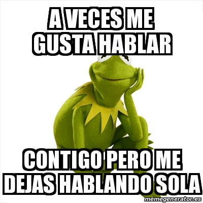 Meme Kermit the frog - A veces me gusta hablar Contigo pero me dejas ...