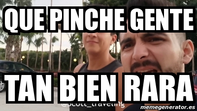 Meme Personalizado - QUE PINCHE GENTE TAN BIEN RARA - 31521598
