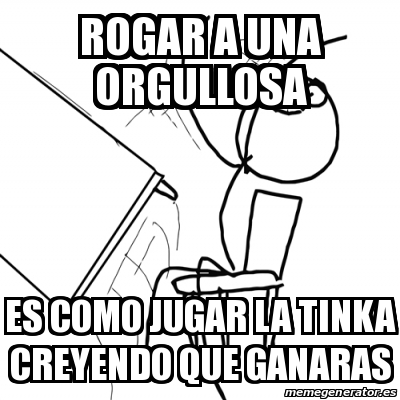 Meme Desk Flip Rage Guy - Rogar a una orgullosa es como jugar la tinka ...