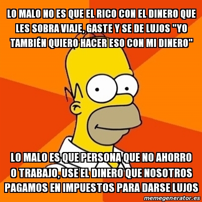 Meme Homer - lo malo no es que el rico con el DINERO que les sobra ...