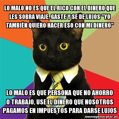 Meme Business Cat - lo malo no es que el rico con el DINERO que les ...
