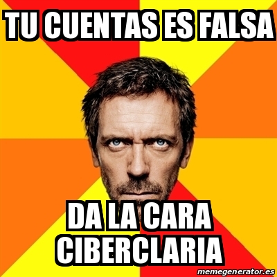 Meme House - TU CUENTAS ES FALSA DA LA CARA CIBERCLARIA - 31522486