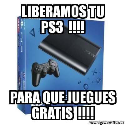 Meme Personalizado - LIBERAMOS TU PS3 !!!! PARA QUE JUEGUES GRATIS ...