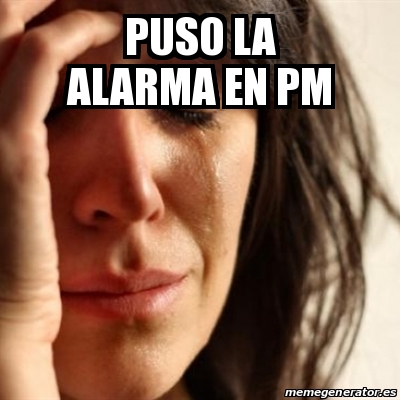 Meme Problems - puso la alarma en pm - 31523496