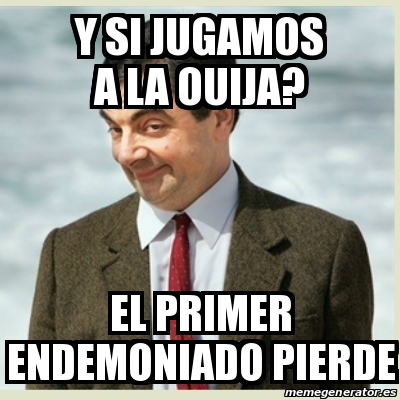 Meme Mr Bean - Y si jugamos a la Ouija? El primer endemoniado pierde ...
