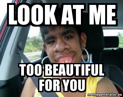 Meme Personalizado - LOOK AT ME TOO BEAUTIFUL FOR YOU - 31524637