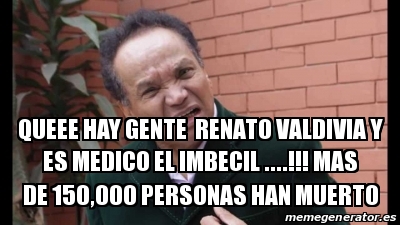 Meme Personalizado - QUEEE HAY GENTE RENATO VALDIVIA Y ES MEDICO EL ...