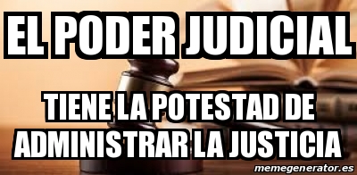 Meme Personalizado - El poder Judicial Tiene la potestad de administrar ...