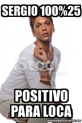 Meme Personalizado - Sergio 100%25 Positivo para loca - 31526061