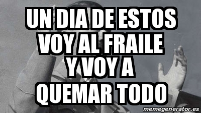 Meme Personalizado - Un dia de estos voy al fraile Y voy a quemar todo ...