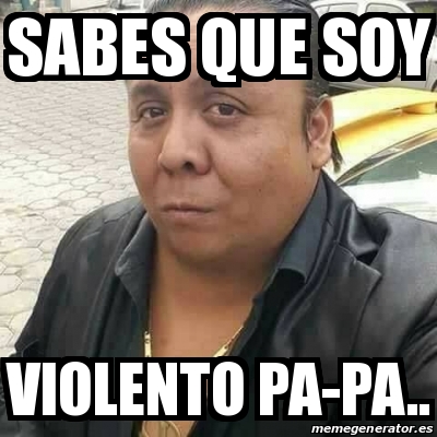 Meme Personalizado - Sabes que soy Violento Pa-pa.. - 31526373