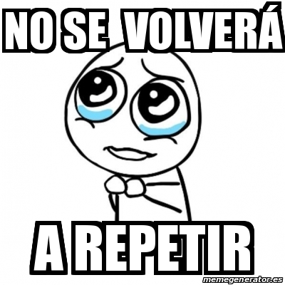 Meme Por favor - NO SE VOLVERÃ a repetir - 31526514