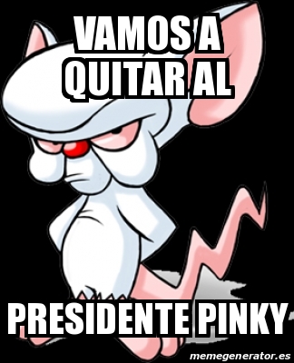 Meme Personalizado - Vamos a quitar al Presidente Pinky - 31526529