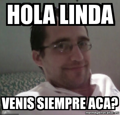 Meme Personalizado - hola linda venis siempre aca? - 31526628