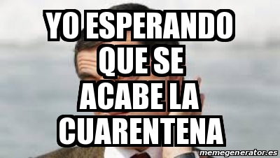 Meme Personalizado - yo esperando que se ACABE LA CUARENTENA - 31526822
