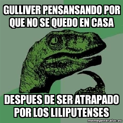 Meme Filosoraptor - Gulliver pensansando por que no se quedo en casa ...