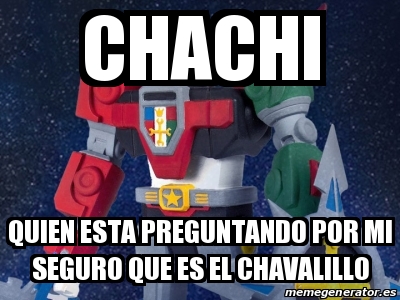 Meme Personalizado - CHACHI QUIEN ESTA PREGUNTANDO POR MI SEGURO QUE ES ...