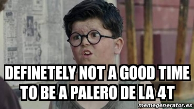 Meme Personalizado - Definetely not a good time to be a palero de la 4T ...