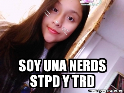 Meme Personalizado - soy una nerds stpd y trd - 31527132