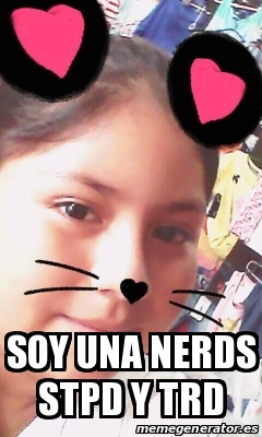 Meme Personalizado - soy una nerds stpd y trd - 31527147