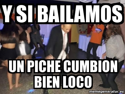 Meme Personalizado - Y SI BAILAMOS UN PICHE CUMBION BIEN LOCO - 31527904