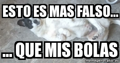 Meme Personalizado - Esto es mas falso... ... Que mis bolas - 31528099