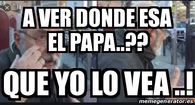 Meme Personalizado - a ver donde esa el papa..?? Que yo lo vea ...