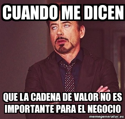 Meme Personalizado - cuando me dicen que la cadena de valor no es ...