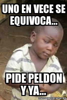Meme Personalizado - UNO EN VECE SE EQUIVOCA... PIDE PELDON Y YA ...