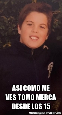 Meme Personalizado - ASI COMO ME VES TOMO MERCA DESDE LOS 15 - 31529640