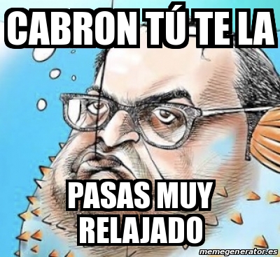 Meme Personalizado - Cabron tÃº te la Pasas muy relajado - 31529658