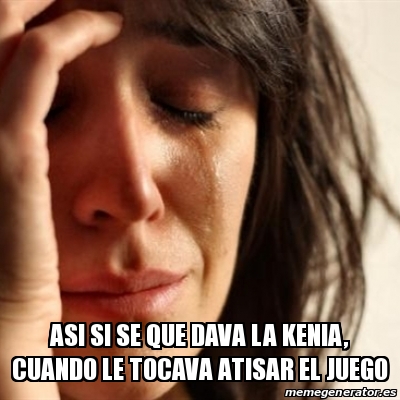 Meme Problems - Asi si se que dava la kenia, cuando le tocava atisar el ...