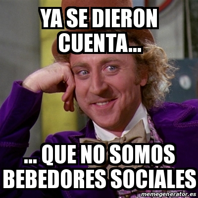 Meme Willy Wonka - Ya se dieron cuenta... ... que no somos bebedores ...