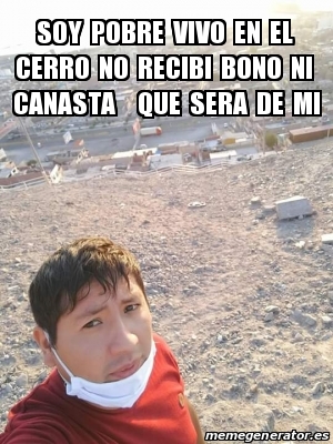 Meme Personalizado - Soy pobre vivo en el cerro no recibi bono ni ...