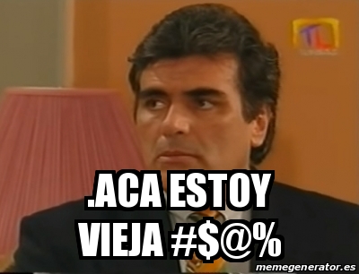Meme Personalizado - .aca estoy vieja #$@% - 31530555