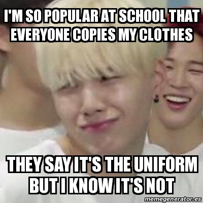 Meme Personalizado - I'm so popular at school that everyone copies my ...