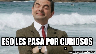 Meme Personalizado - Eso les pasa por curiosos . - 31531139