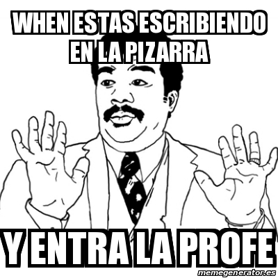 Meme Ay Si - When estas escribiendo en la pizarra y entra la profe ...