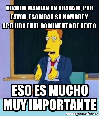 Meme Personalizado - cuando mandan un trabajo, por favor, escriban su ...