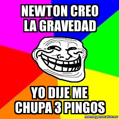 Meme Troll - Newton creo la gravedad Yo dije me chupa 3 pingos - 31531627