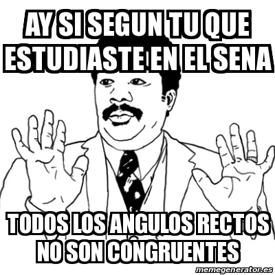 Meme Ay Si - AY SI SEGUN TU QUE ESTUDIASTE EN EL SENA TODOS LOS ANGULOS ...