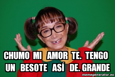 Meme Personalizado - Chumo mi amor te. tengo un besote asÃ­ de. grande ...