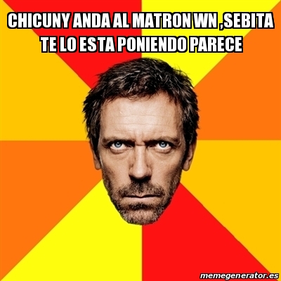 Meme House - chicuny anda al matron wn ,sebita te lo esta poniendo ...