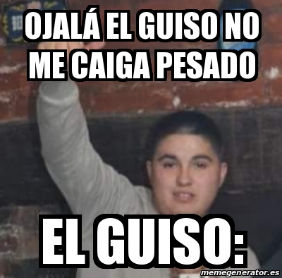 Meme Personalizado - OjalÃ¡ el guiso no me caiga pesado El guiso ...