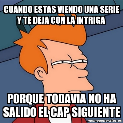 Meme Futurama Fry - CUANDO ESTAS VIENDO UNA SERIE Y TE DEJA CON LA ...